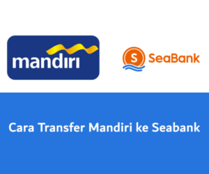 Cara Transfer Mandiri ke Seabank Serta Biayanya